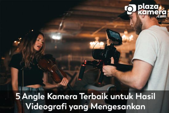 5 Angle Kamera Terbaik untuk Hasil Videografi yang Mengesankan